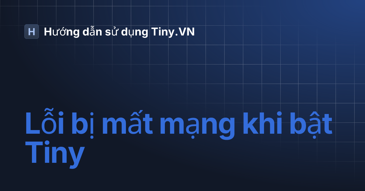Lỗi bị mất mạng khi bật Tiny | Hướng dẫn sử dụng Tiny.VN